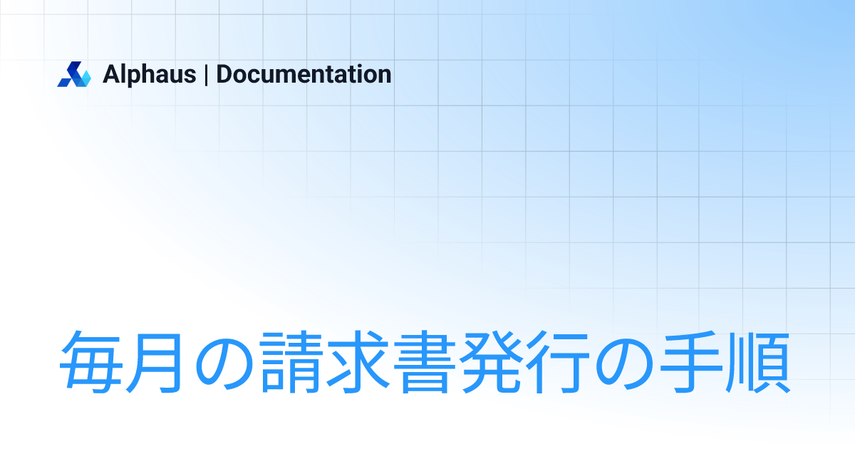 毎月の請求書発行の手順 | Alphaus | Documentation