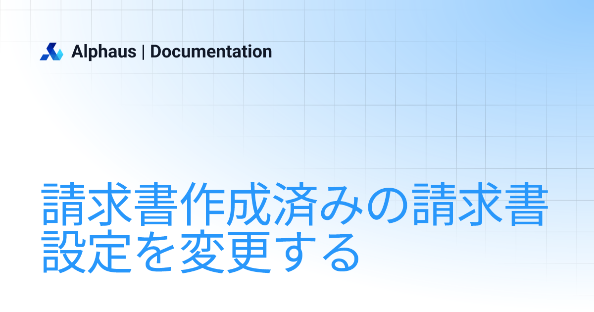 請求書作成済みの請求書設定を変更する | Alphaus | Documentation